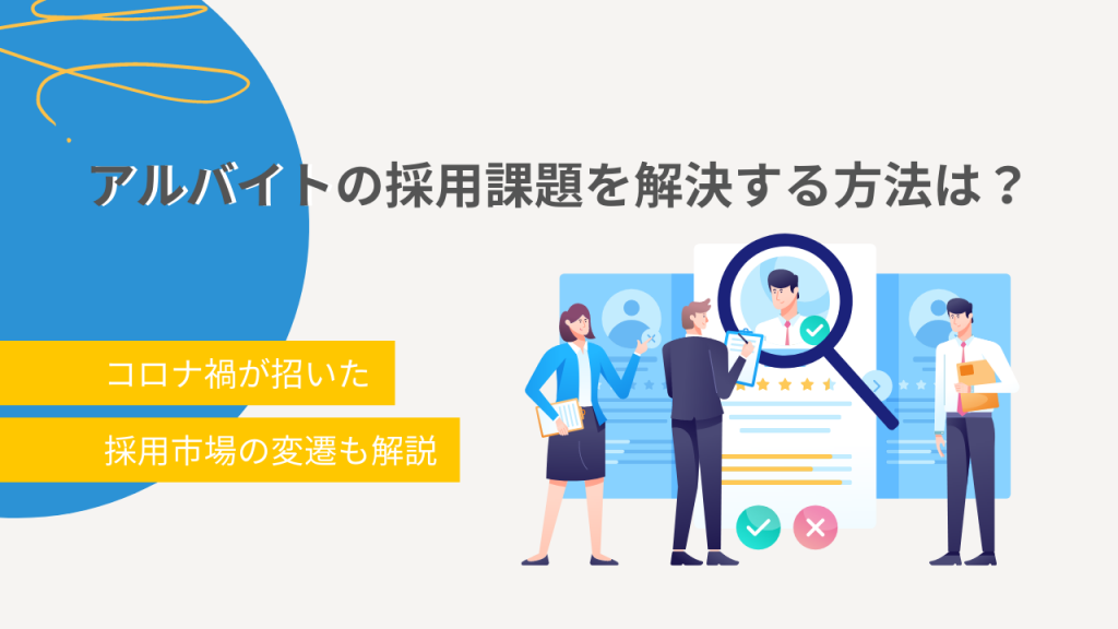 アルバイトの採用課題を解決する方法は?コロナ禍が招いた採用市場の変遷も解説